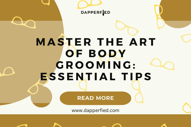 Master the Art of Body Grooming: Essential Body Grooming Tips
