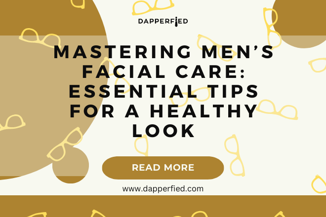 Mastering Men's Facial Care Tips for a Healthy Look
