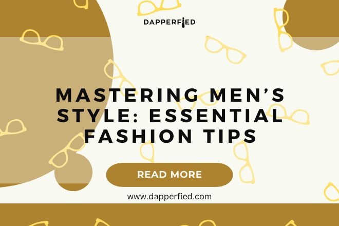 Mastering Men's Style: Basic Men's Fashion Tips