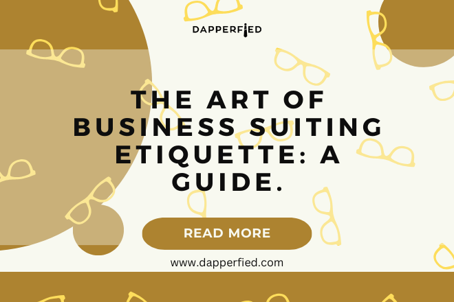 The Art of Business Suiting Etiquette: A Guide.