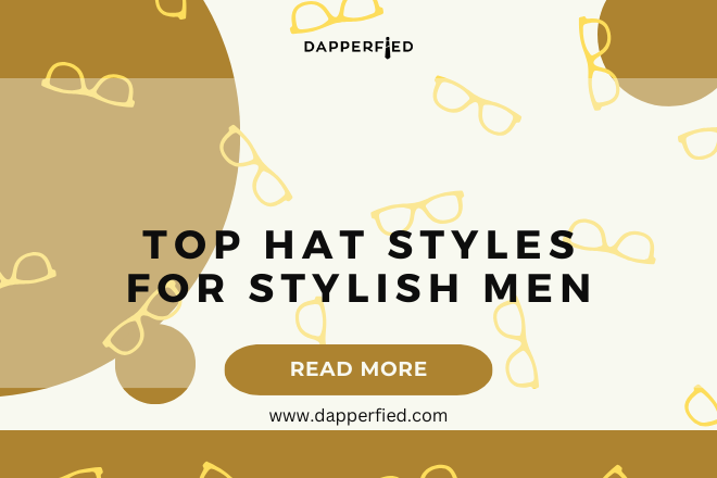 Hat Varieties for men: Top Hat Styles for Stylish Men